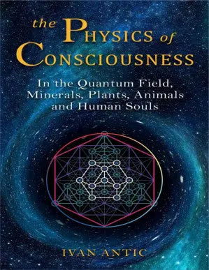 The Physics of Consciousness: In the Quantum Field, Minerals, Plants ...